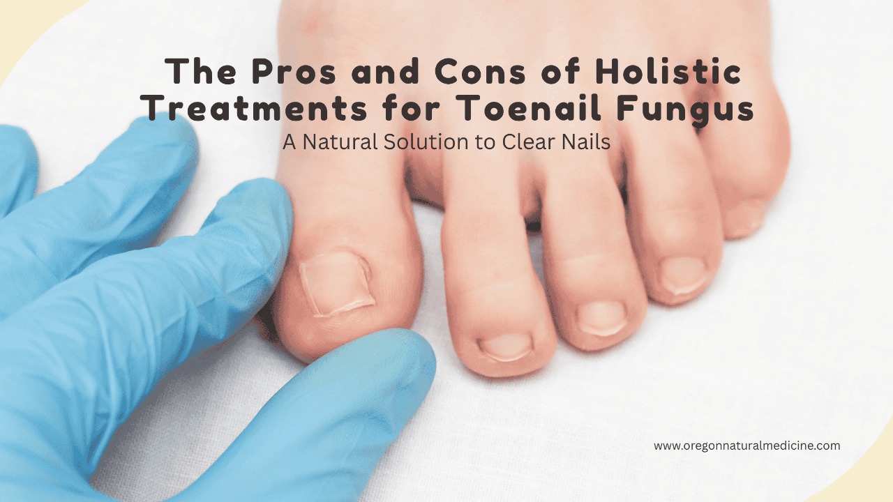Pros and Cons of Holistic Treatments for Toenail Fungus